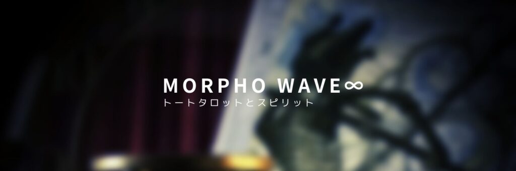 MORPHO WAVE | サイキックリーダーモルフォのタロットとスピリットのお話し